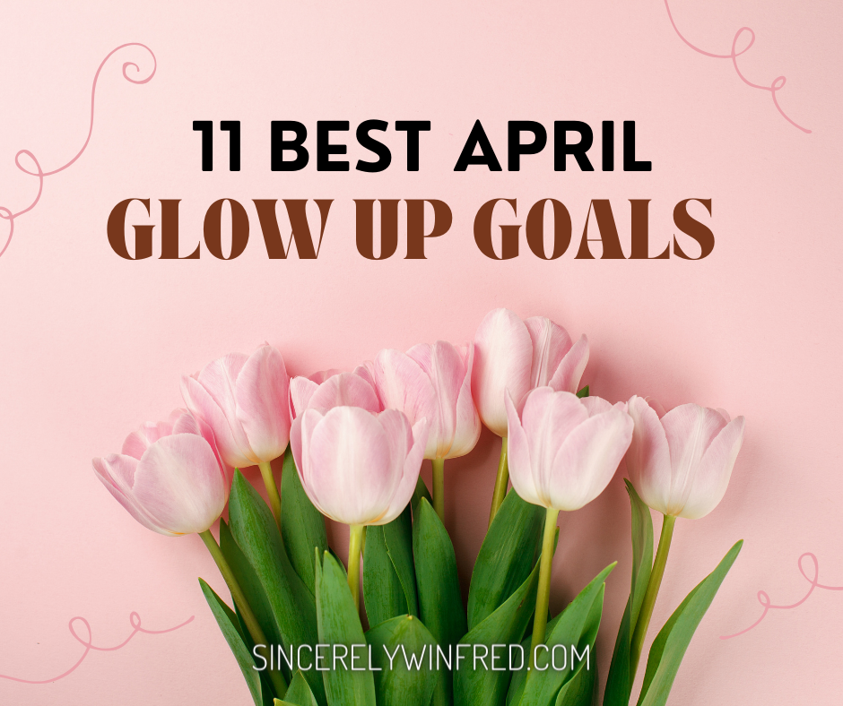 11 Best April Glow Up Goals - sincerelywinfred